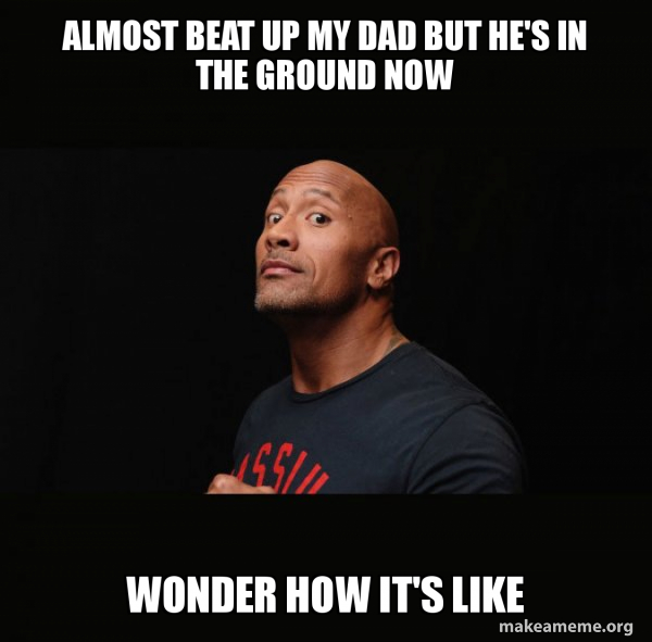 almost beat up my dad BUT HE'S IN THE GROUND NOW wonder how it's like ...