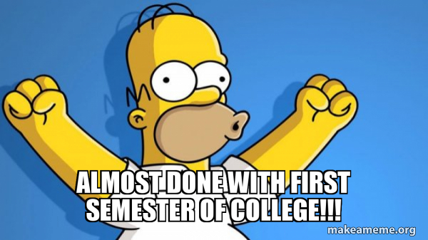 Almost done with first semester of college!!! - Happy Homer Meme Generator
