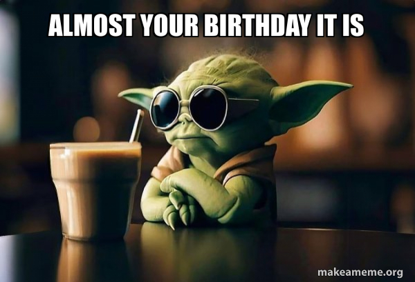 almost your birthday it is - Cool Yoda (Sunglasses) Meme Generator