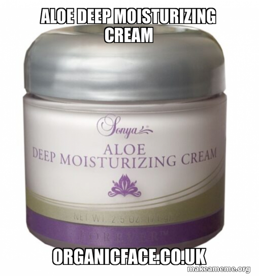 Aloe Deep Moisturizing Cream organicface.co.uk Meme Generator
