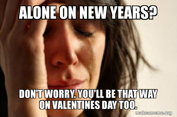 Alone on New Years? Don't Worry. You'll be that way on Valentines Day too. - First World ...