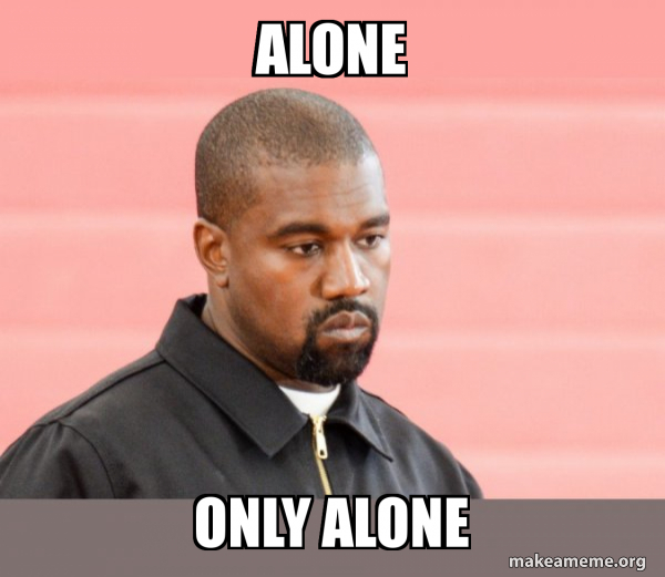 Alone Only alone - Kanye West Meme Generator