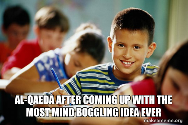 al-Qaeda after coming up with the most mind boggling idea ever ...