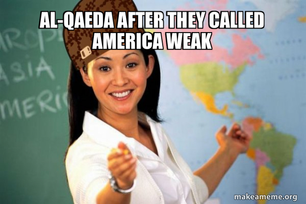 Al-Qaeda after they called America Weak - Scumbag Teacher Meme Generator
