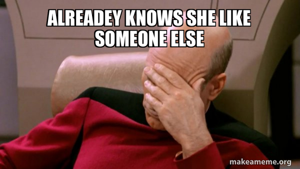Alreadey knows she like someone else - Picard Facepalm Meme Generator