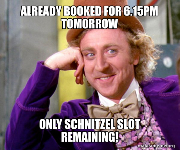Already booked for 6.15pm tomorrow only schnitzel slot remaining ...