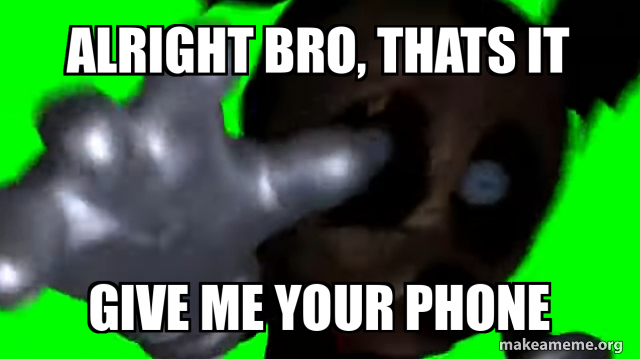 alright bro, thats it give me your phone Meme Generator