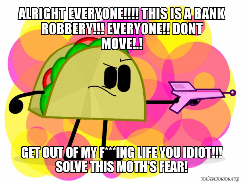 ALRIGHT EVERYONE!!!! THIS IS A BANK ROBBERY!!! EVERYONE!! DONT MOVE!.! Get out of my F***ING ...
