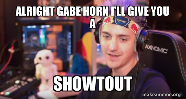 Alright Gabe horn i'll give you a Showtout - Ninja Tyler Blevins Meme ...