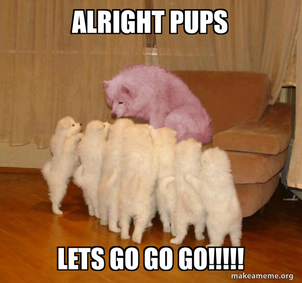 alright pups LETS GO GO GO!!!!! - Malicious Storytelling Dog Meme Generator