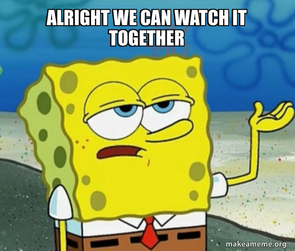 Alright we can watch it together - Tough SpongeBob Meme Generator
