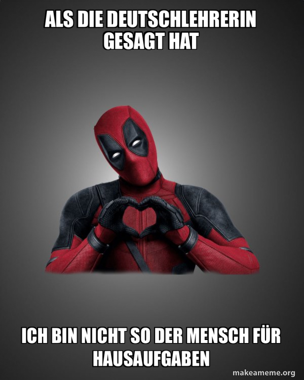 Als die Deutschlehrerin gesagt hat Ich bin nicht so der Mensch für ...
