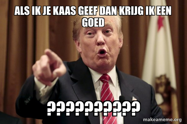 als ik je kaas geef dan krijg ik een goed ?????????? - Donald Trump ...