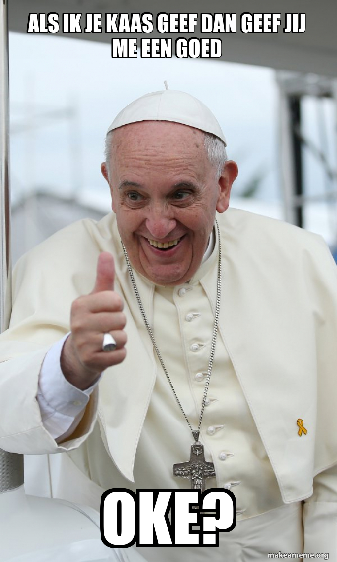 als ik je kaas geef dan geef jij me een goed oke? - Pope Francis Meme ...