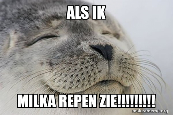 ALS IK MILKA REPEN ZIE!!!!!!!!! - Satisfied Seal Meme Generator