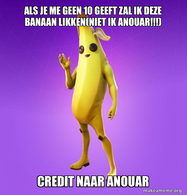 als je me geen 10 geeft zal ik deze banaan likken(niet ik Anouar ...