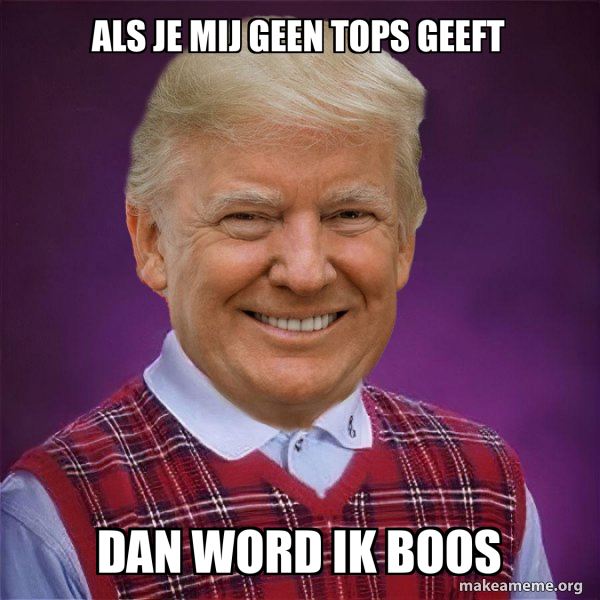 als je mij geen tops geeft dan word ik boos - Bad Luck Trump Meme Generator