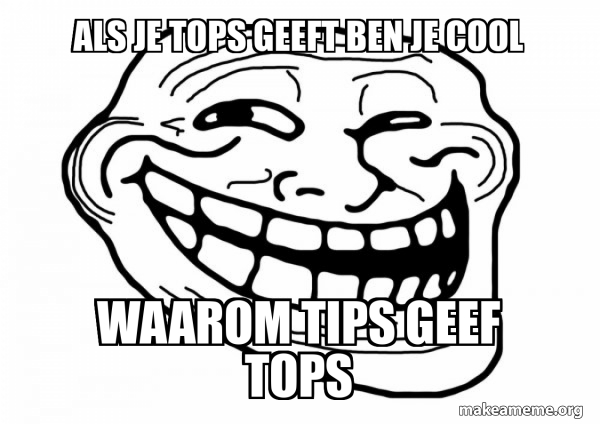 als je tops geeft ben je cool waarom tips geef tops - Trollface Meme ...