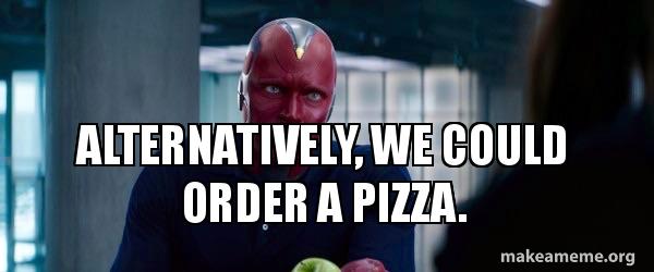 Alternatively, we could order a pizza. - When someone suggests eating ...