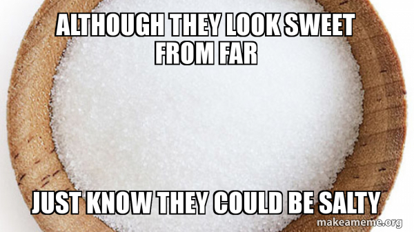 ALTHOUGH THEY LOOK SWEET FROM FAR JUST KNOW THEY COULD BE SALTY Meme ...