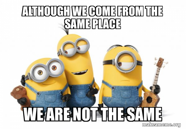 Although we come from the same place We are not the same - Minions Meme ...