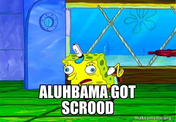 aLuhbama got scrood - Mocking SpongeBob Meme Generator