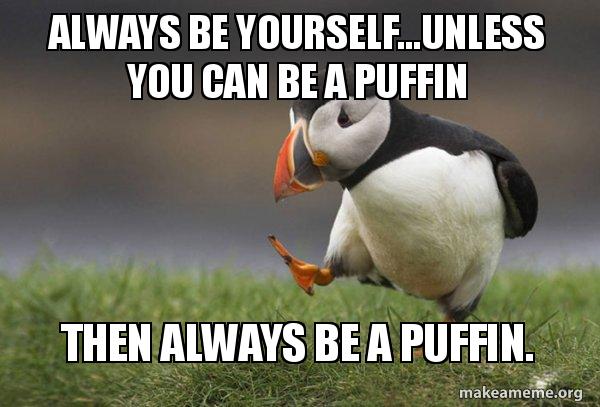 Always be yourself...unless you can be a puffin Then always be a puffin ...