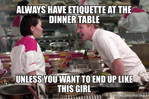 Always have etiquette at the dinner table Unless you want to end up ...