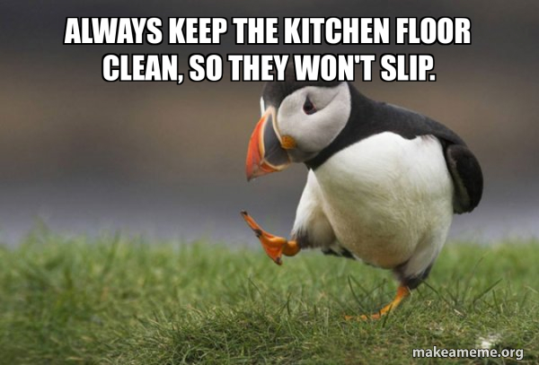 Always keep the kitchen floor clean, so they won't slip. - Unpopular ...