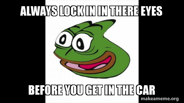 Always lock in in there eyes before you get in the car - Pepega Meme ...