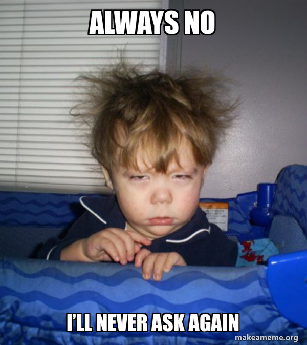 Always No I’ll never ask again - Monday Mornings Meme Generator