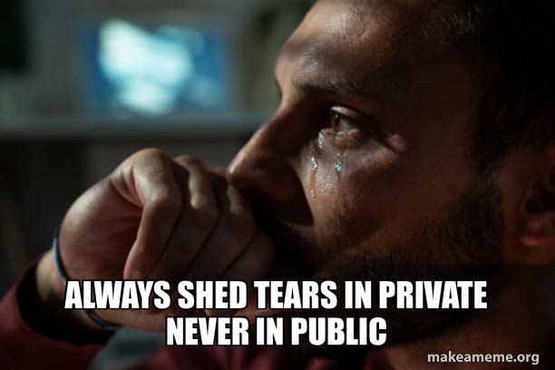 Always shed tears in private never in public Meme Generator