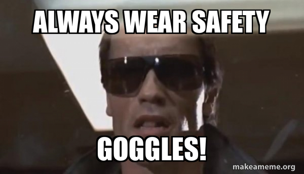 Always wear safety GOGGLES! - The Terminator Meme Generator