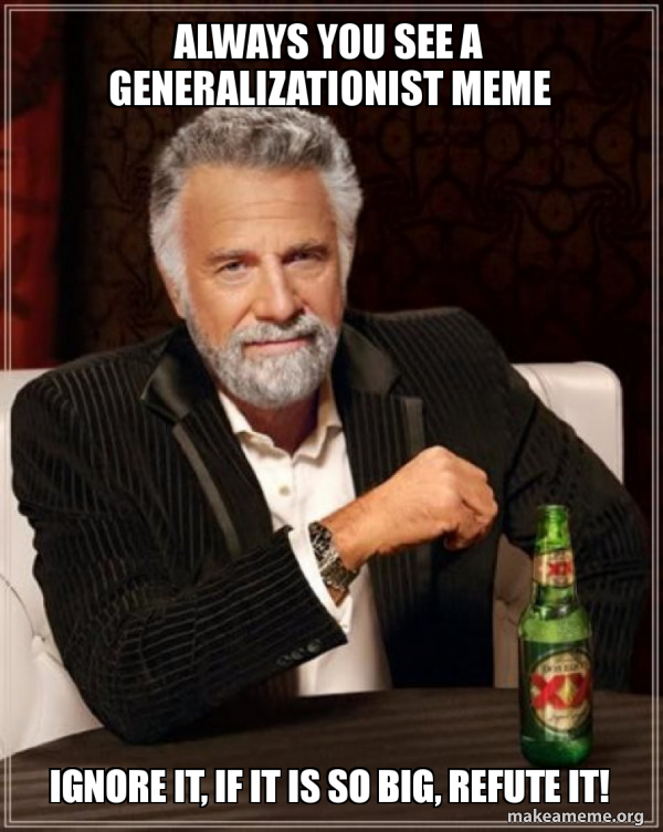 Always you see a generalizationist meme Ignore it, if it is so big ...