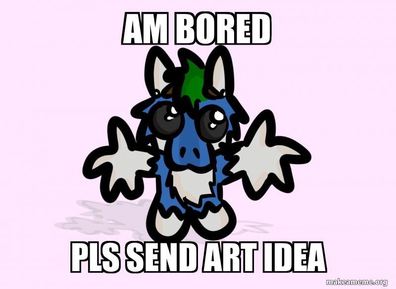 Am bored Pls send art idea Meme Generator