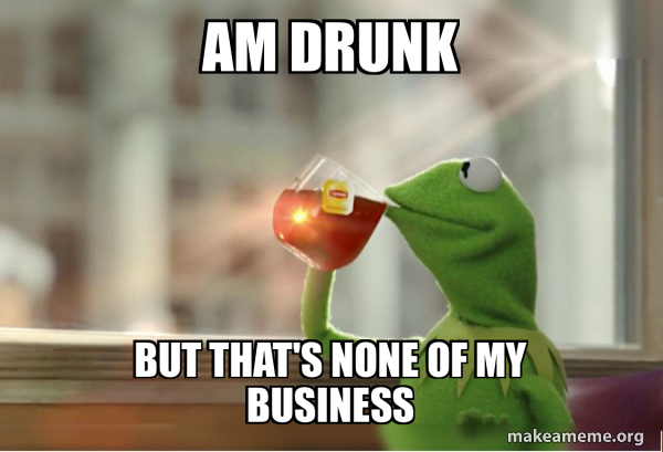 am drunk But That's None Of My Business - Kermit Drinking Tea Meme Generator
