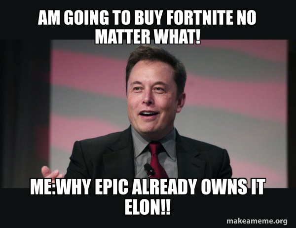 Am going to buy fortnite no matter what! Me:Why Epic already owns it ...