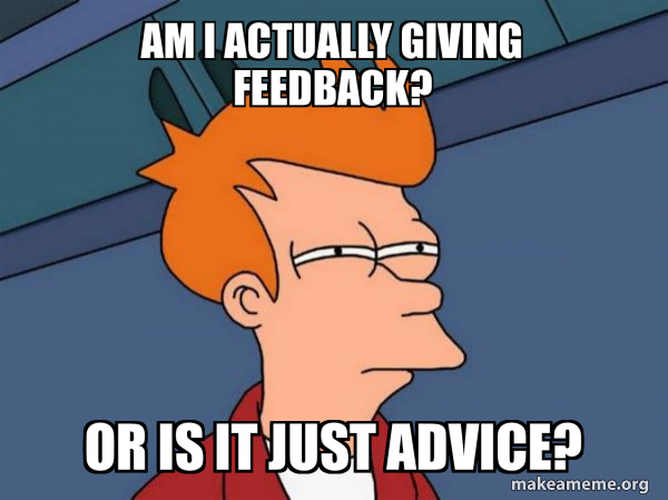 Am I actually giving feedback? Or is it just advice? - Futurama Fry ...