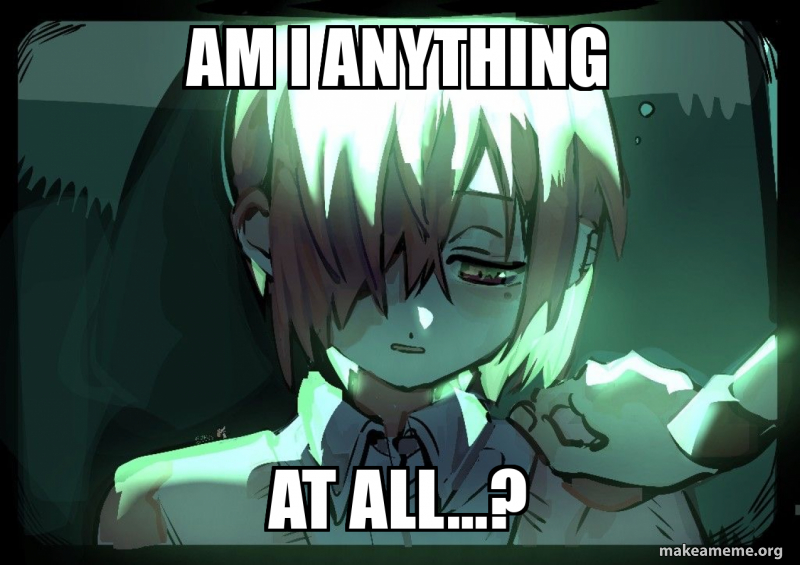 Am I anything At all…? Meme Generator