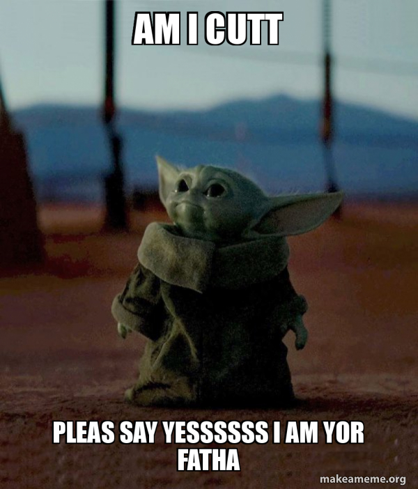 am i cutt pleas say yessssss i am yor fatha - Baby Yoda Meme Generator