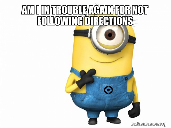 Am I in trouble again for not following directions - Thoughtful Minion ...