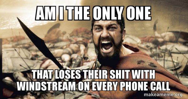 Am I the only one that loses their shit with WIndstream on every phone ...