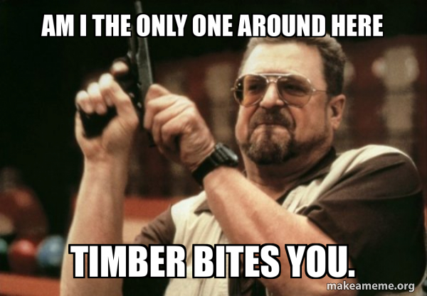 Am I the only one around here Timber bites you. - Am I the only one ...