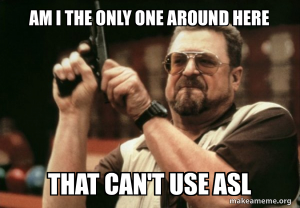 Am I the only one around here that can't use Asl - Am I the only one ...