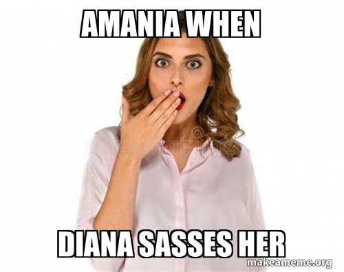 Amania when Diana sasses her Meme Generator