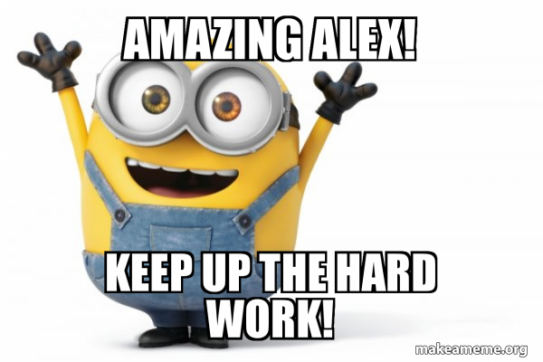 Amazing Alex! Keep up the hard work! - Happy Minion Meme Generator