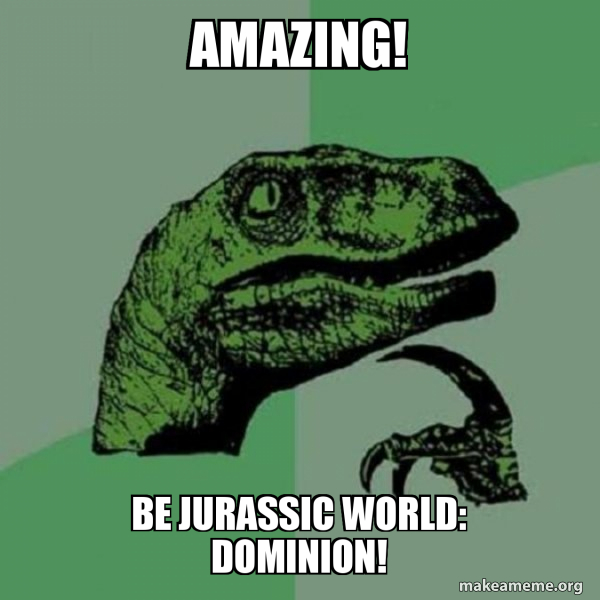 amazing! be jurassic world: dominion! - Philosoraptor Meme Generator
