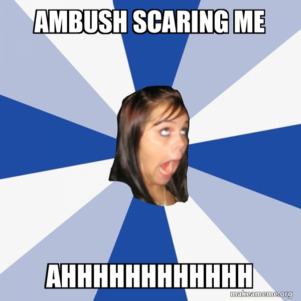 Ambush scaring me AHHHHHHHHHHHH - Annoying Facebook Girl Meme Generator