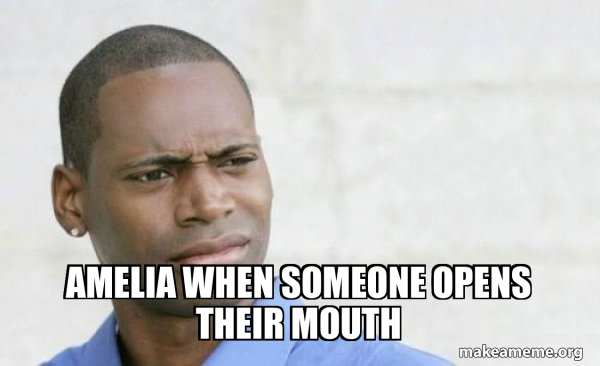 Amelia when someone opens their mouth - Confused Black Man Meme Generator