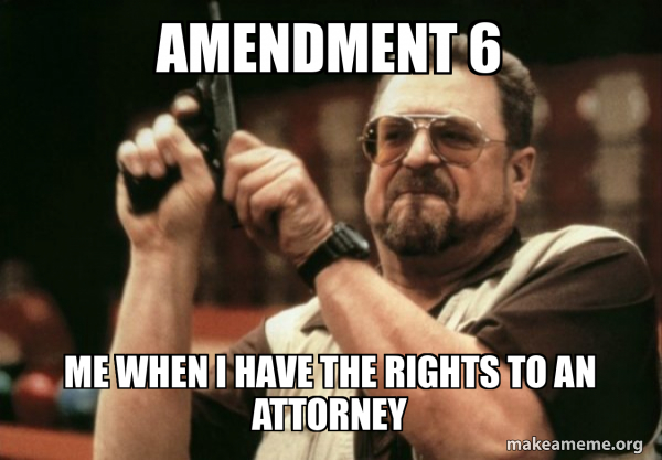AMENDMENT 6 ME WHEN I HAVE THE RIGHTS TO AN ATTORNEY - Am I the only ...